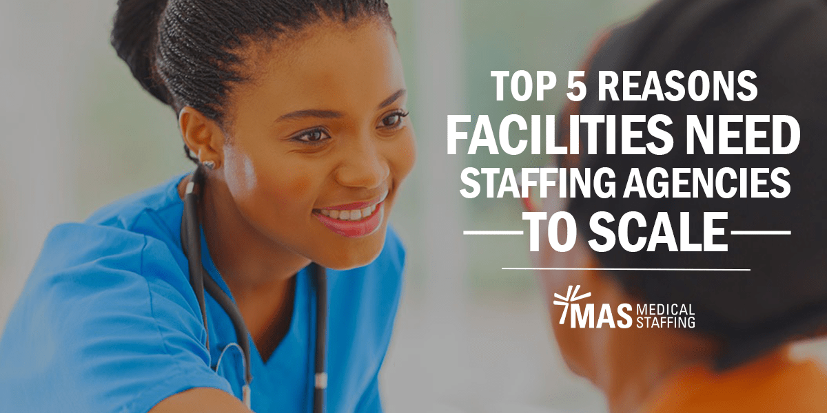 Top 5 Reasons Facilities Need Staffing Agencies to Scale - MAS Medical ...
